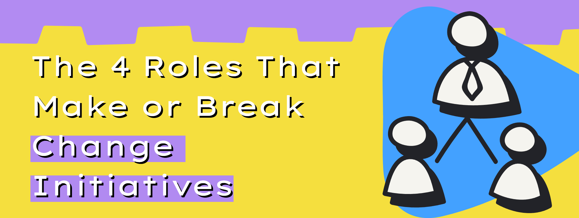 The 4 Roles That Make or Break Change Initiatives | Polished Geek